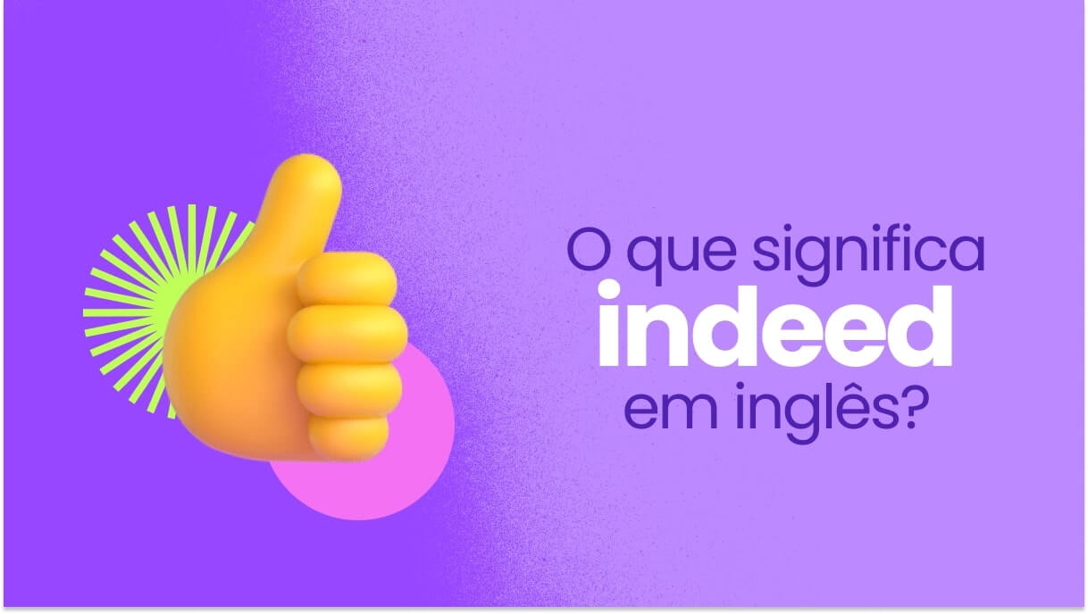 Entenda tudo sobre o termo Indeed no inglês: significado e usos