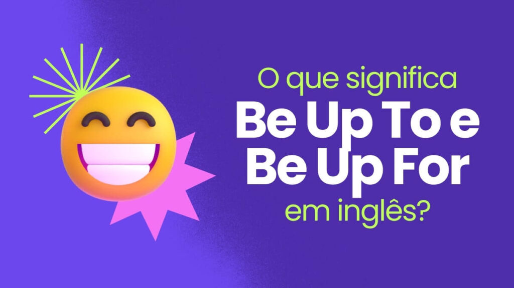Entenda a diferença entre Be Up To e Be Up For em Inglês