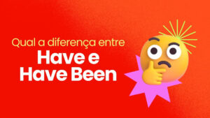 Diferença entre Have e Have Been em Inglês: Saiba tudo aqui!
