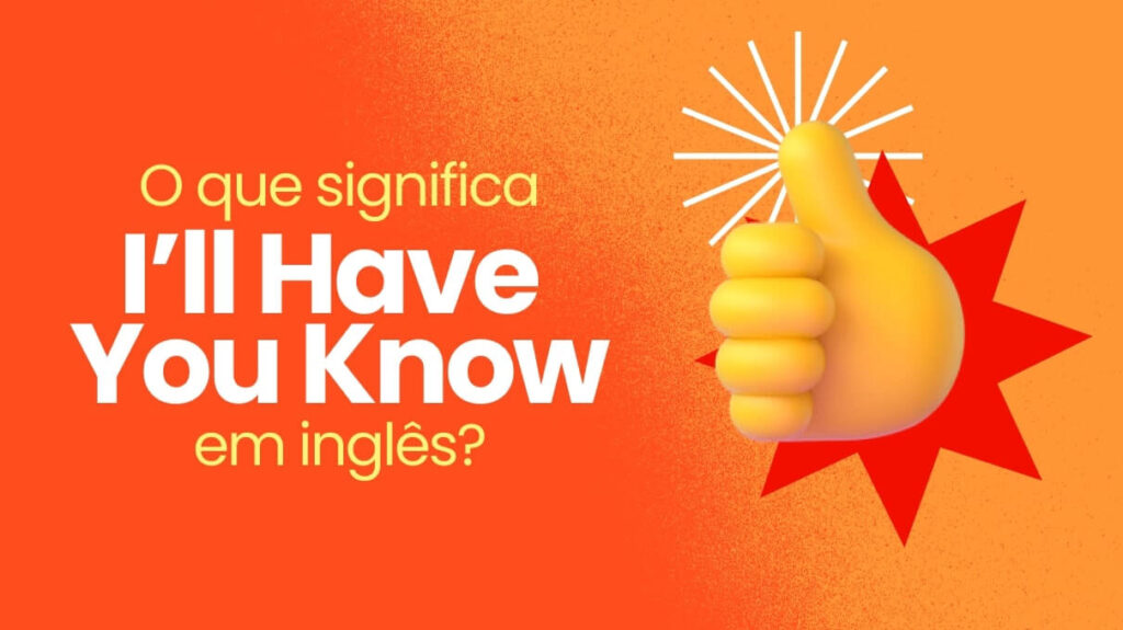 O que significa I'll Have You Know em Inglês? Guia Completo